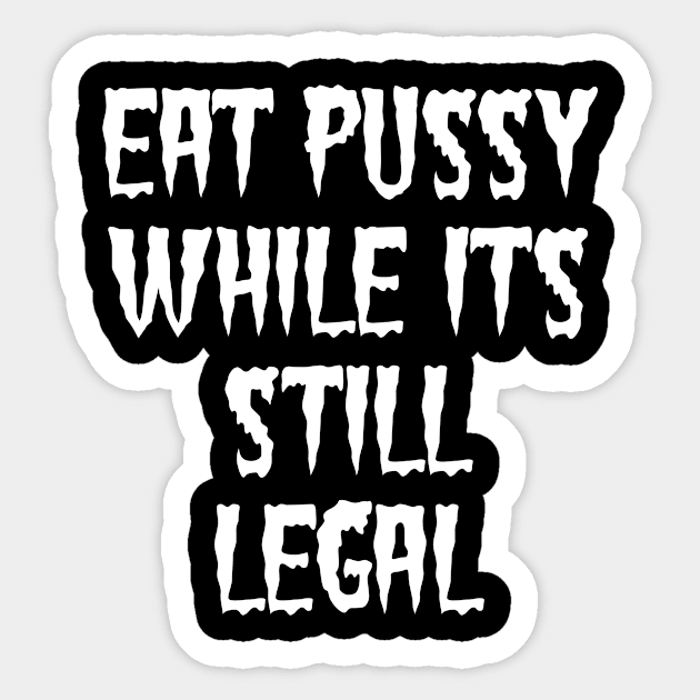 Eat Pussy While Its Still Legal Eat Pussy Sticker Teepublic